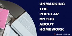 Unmasking the Popular Myths About Homework – AllAssignmentHelp.com